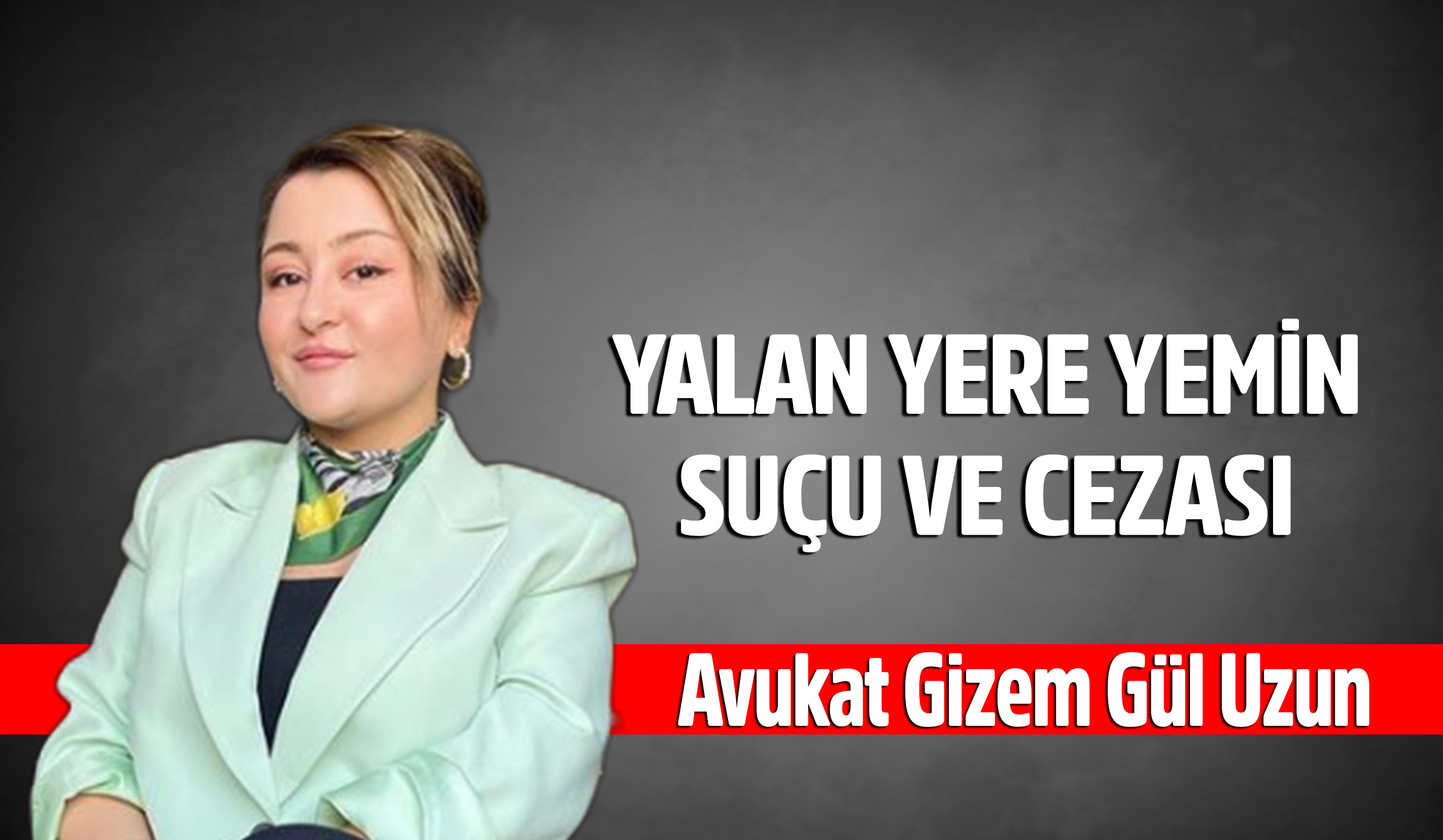 AVUKAT GİZEM GÜL UZUN, "YALAN YERE YEMİN SUÇU VE CEZASI" - Habere Güven