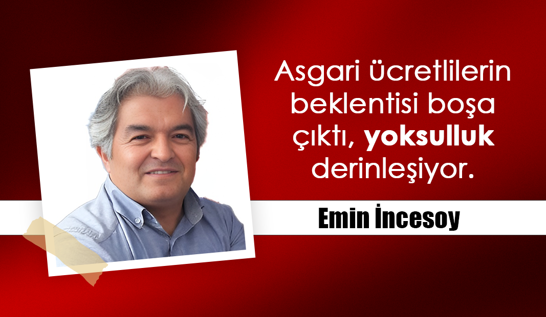 Emin İncesoy: Asgari ücretlilerin beklentisi boşa çıktı, yoksulluk ...